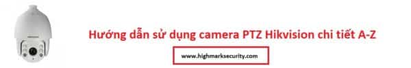 Hướng dẫn sử dụng camera PTZ Hikvision ĐƠN GIẢN [2025]