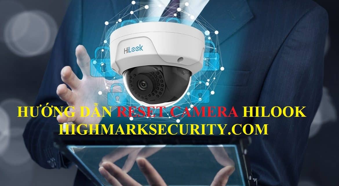 Cách Reset Camera Hilook [Khôi Phục Mật Khẩu Mặc Định]